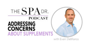 Addressing Concerns about Supplements with Evan DeMarco - The Spa Dr.®